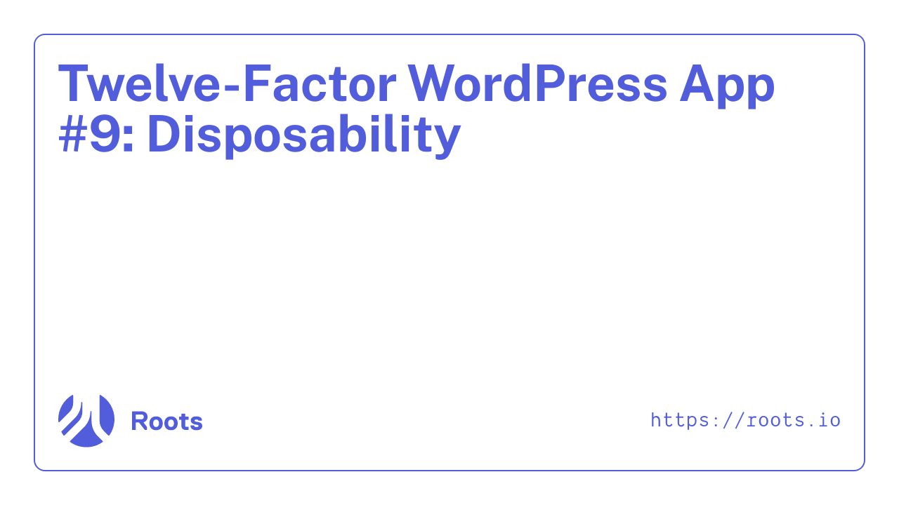Twelve-Factor WordPress App #9: Disposability | Roots Twelve-Factor WordPress App #9: Disposability | Roots